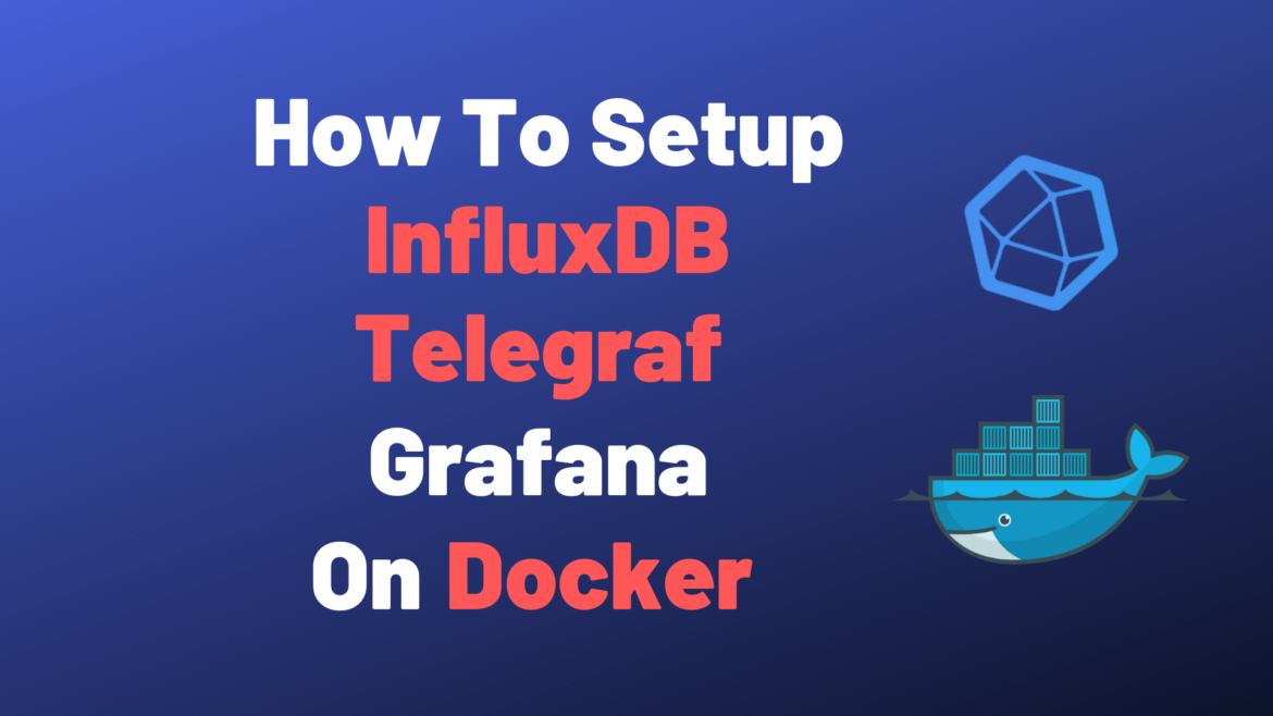 How To Install InfluxDB Telegraf and Grafana on Docker